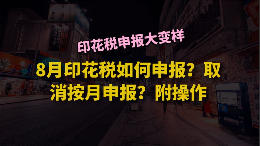 印花税申报大变样!8月印花税如何申报?取消按月申报?附操作