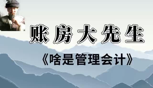 账房大先生:跟你打开窗户说亮话,到底《啥是管理会计?》的视频。