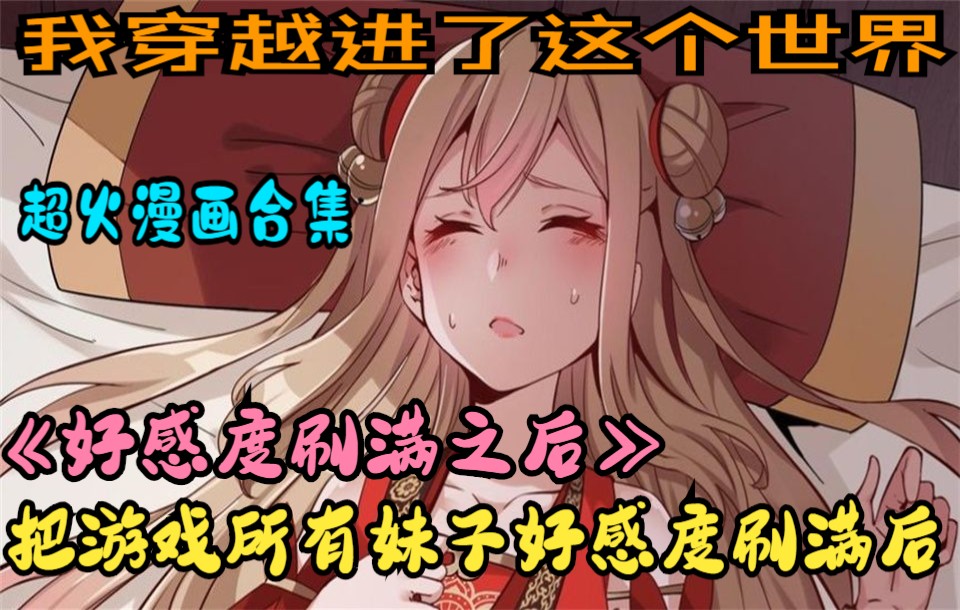 超火漫画合集《好感度刷满之后》,把游戏所有妹子好感度刷满后,我...