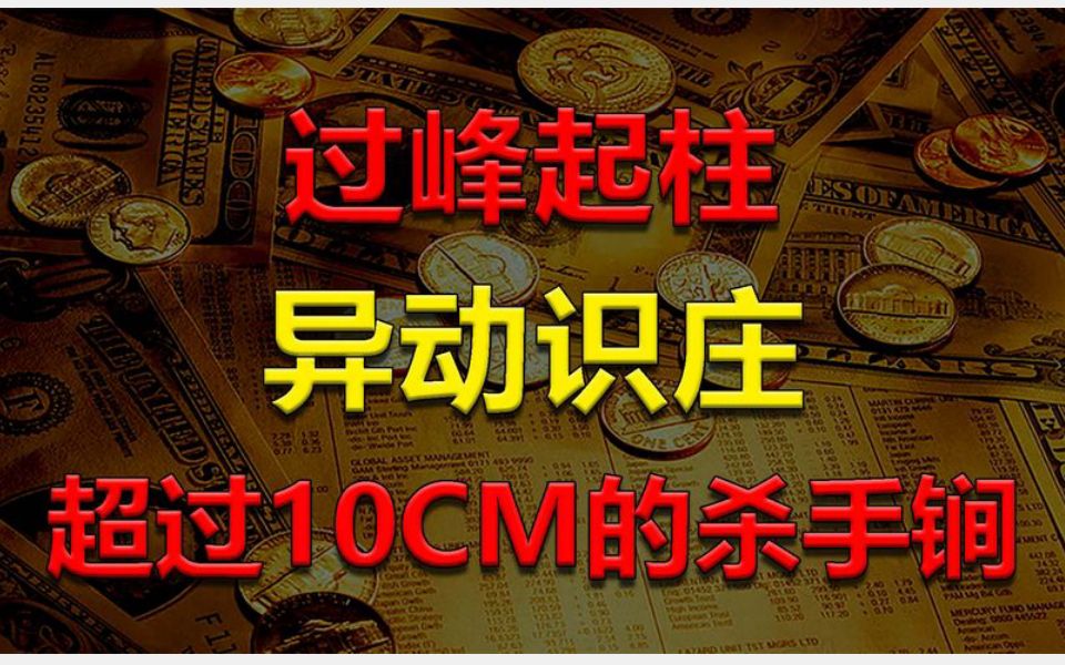 创业板怎么打?刹车换挡过峰起柱,异动策略识别庄家,针对十厘米之上的...