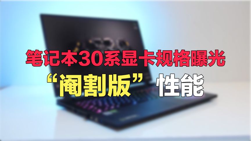 笔记本30系显卡规格曝光:桌面版命名,“阉割版”性能