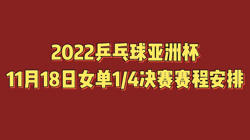 2022乒乓球亚洲杯11月18日女单1/4决赛赛程安排,值得关注