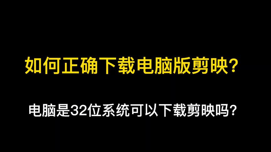 如何正确地在电脑端下载剪映?32位系统可以下载吗?