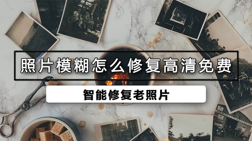 照片模糊怎样修复高清免费