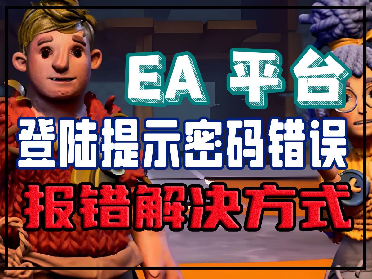 一直加载进不去EA怎么办? EA登陆提示密码错误保姆级解决攻略!