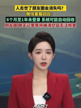 ...了朋友圈会消失吗?微信客服回应:微信账号若6个月至1年未登录,系统...