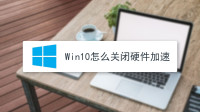 win10怎么关闭硬件加速