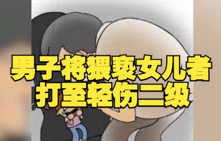 男子将猥亵女儿者打至轻伤二级