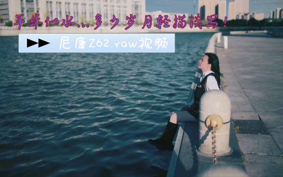 ♥小清新风格!♥尼康Z62 raw视频 年华似水.多少岁月轻描淡写!