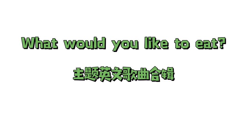 What would you like to eat丨主题英文歌曲合辑