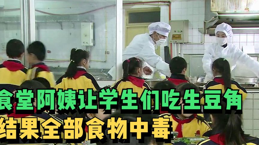 学校食堂阿姨偷懒,给学生们吃生豆角,结果全部食物中毒(影视)
