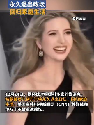 ...女儿伊万卡将永久退出政坛,回归家庭生活。美国有线电视新闻网(...