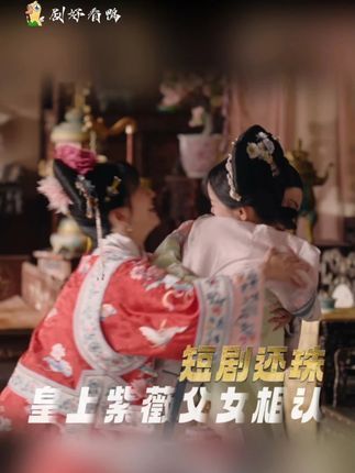 #还珠皇上紫薇父女相认 我宣布此刻的紫薇就是人生赢家#短剧还珠