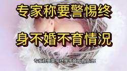 专家称要警惕终身不婚不育情况!我国一孩生育率跌至0