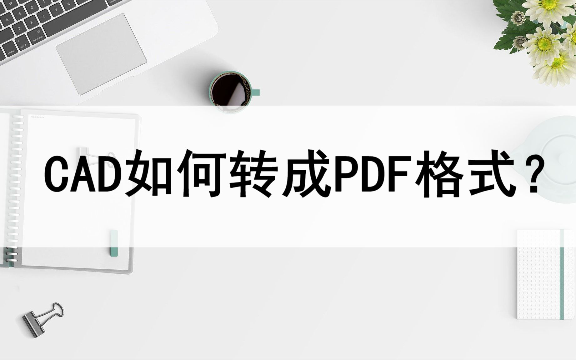 CAD如何转成PDF格式?这两个工具很好用