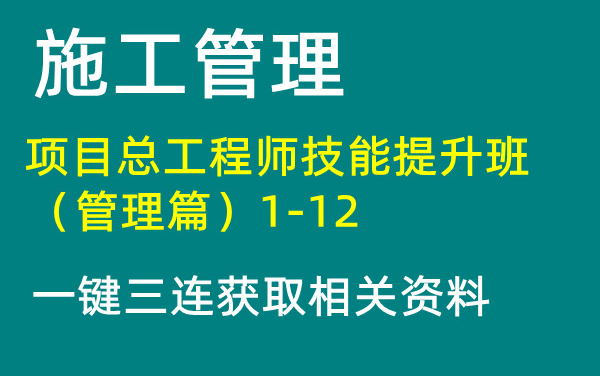 施工管理【项目总工程师技能提升班(管理篇)1-12】-获取资料看简介评论