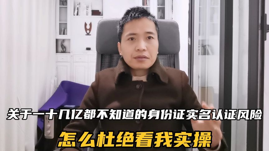 关于一十几亿都不知道的身份证实名认证风险,怎么杜绝看我实操