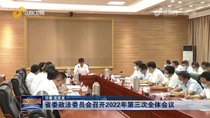 山东:省委政法委员会召开2022年第三次全体会议