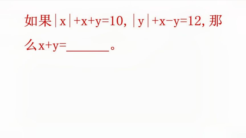 初中数学:|x|+x+y=10,|y|+x-y=12,那么x+y=?