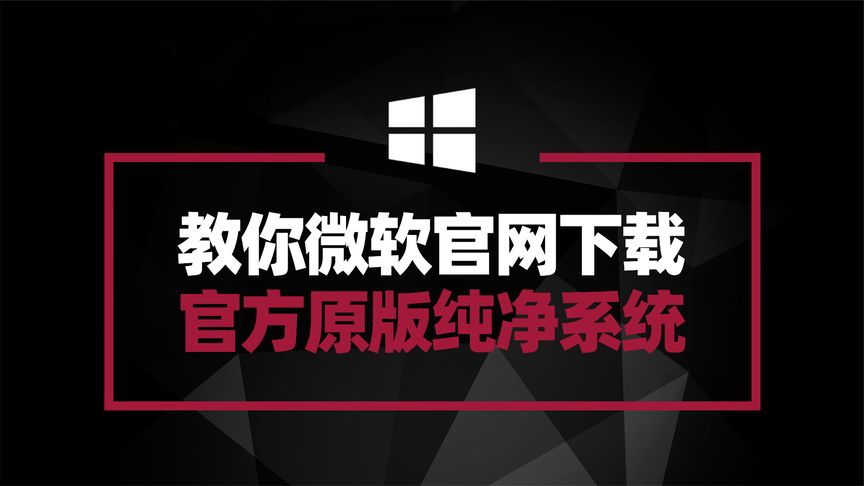 如何在微软官网下载Windows系统?系统还是官网纯净原版的好