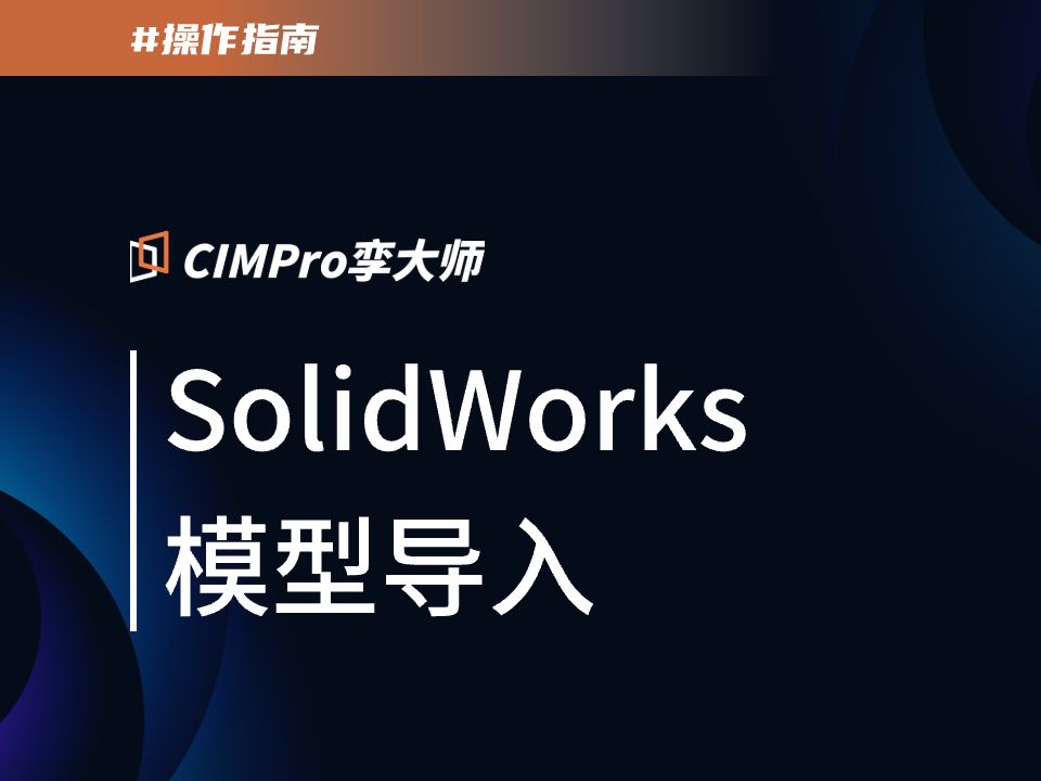 CIMPro孪大师操作指南:SolidWorks模型导入