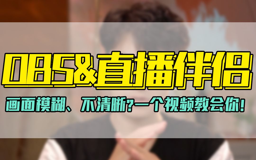 OBS推流到直播伴侣,画面模糊、不清晰?一个视频教会你!
