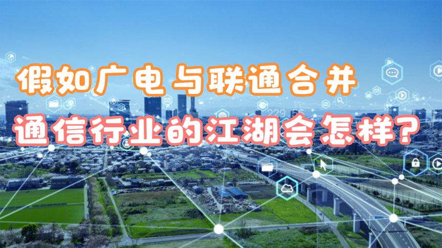 假如广电与联通合并,通信行业的江湖会怎样?