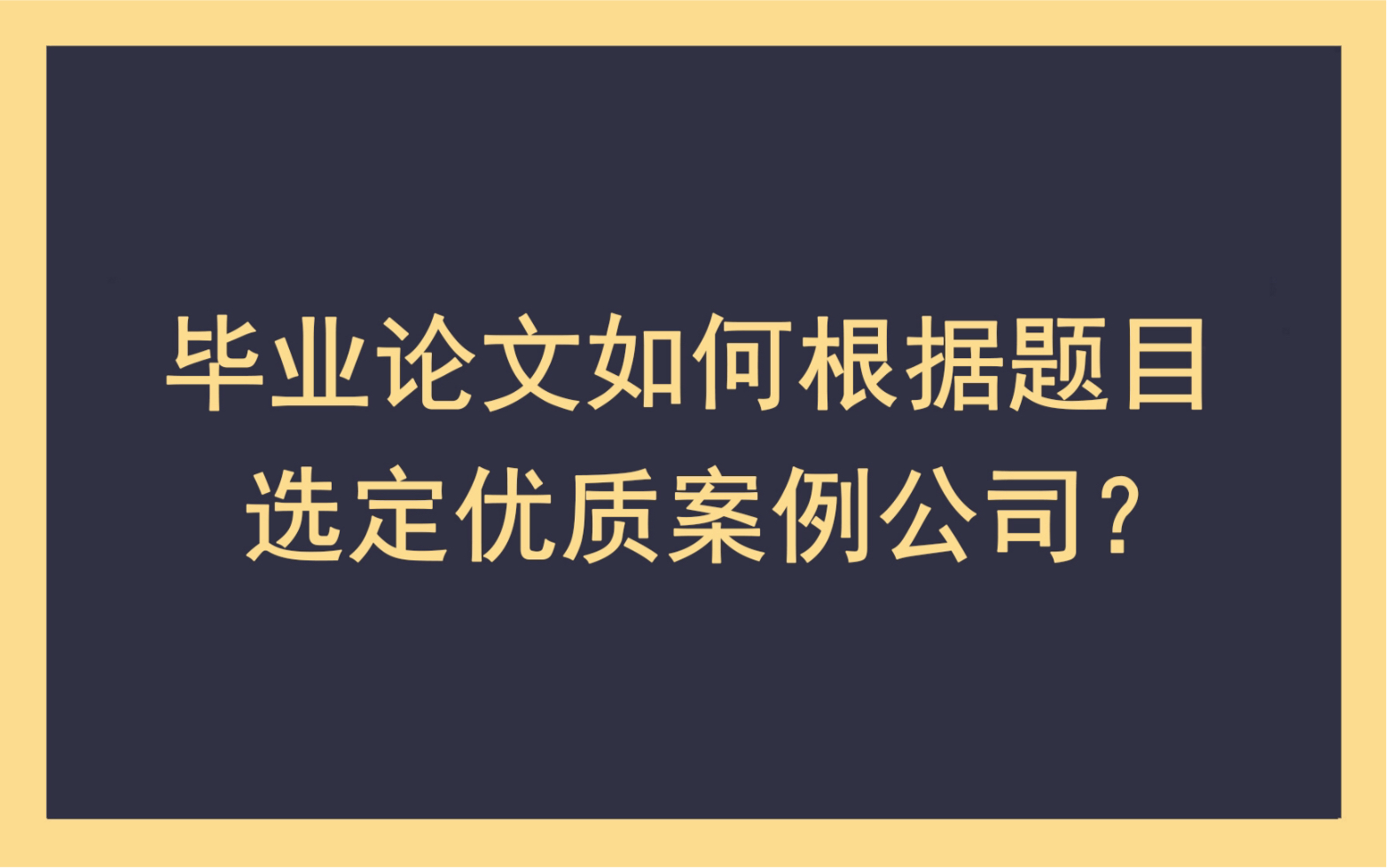 毕业论文如何根据题目选定优质案例公司?