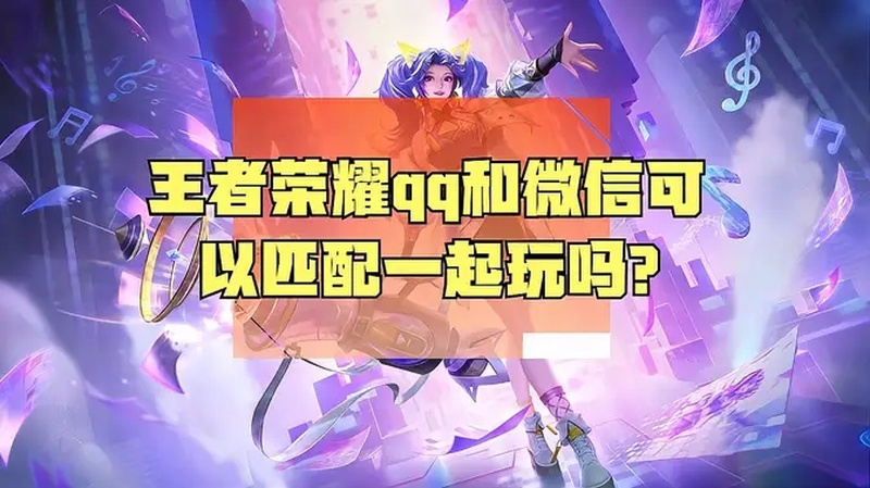 王者荣耀qq和微信可以匹配一起玩吗