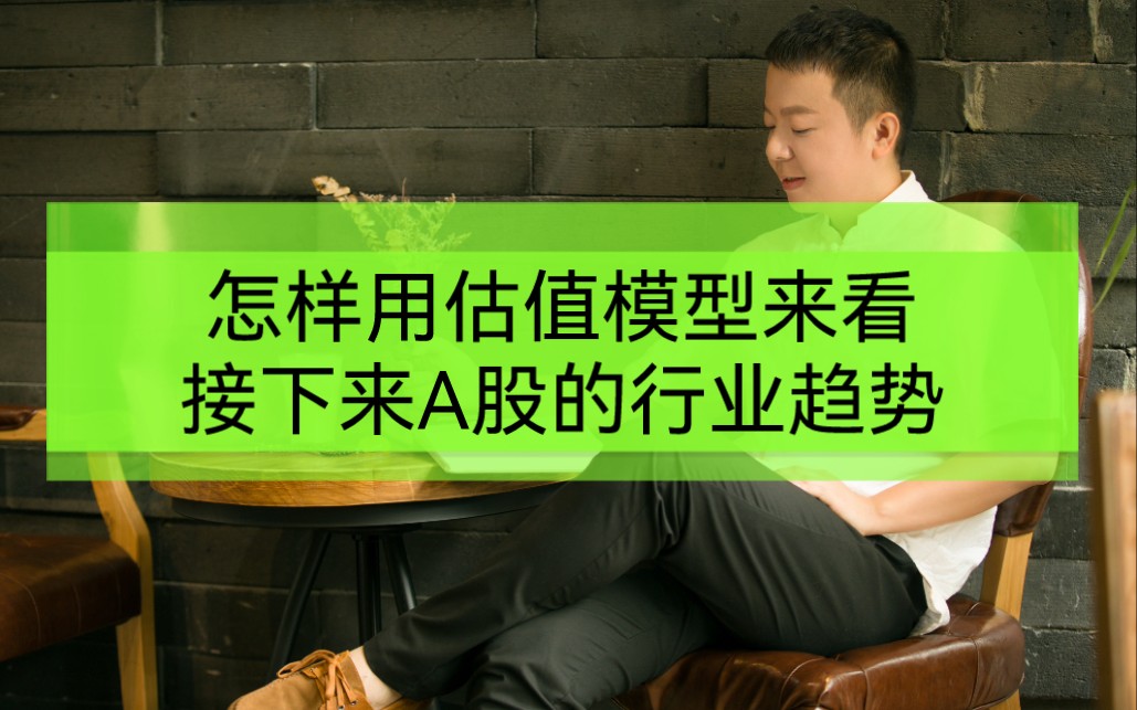 怎样用估值模型来看接下来A股的行业趋势?