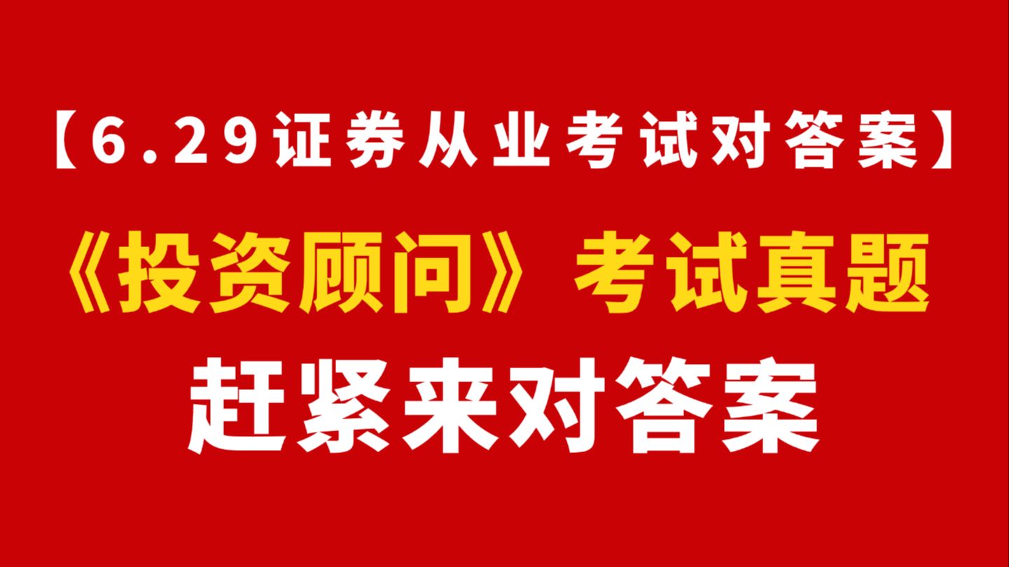 【证券对答案】《投资顾问》上午场真题已出!6.29证券从业考试速来...