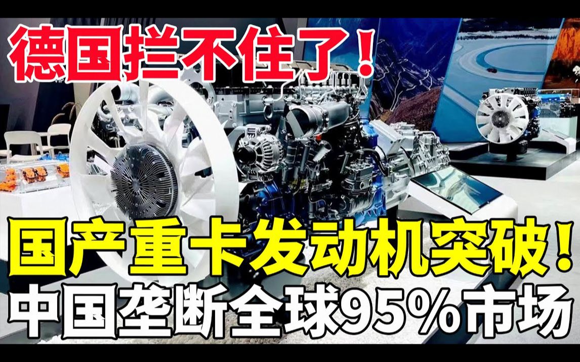 扬眉吐气!国产重卡发动机突破!中国垄断全球95%市场!德国拦不住了!
