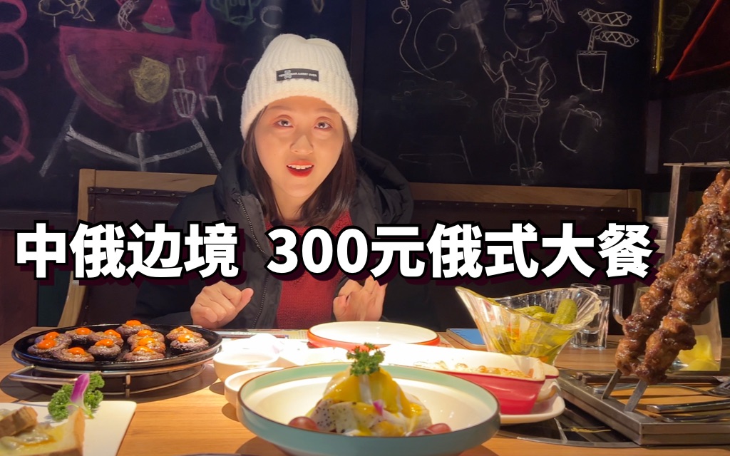 来到中国俄罗斯边境的绥芬河,品尝俄罗斯大餐,两人花费300元