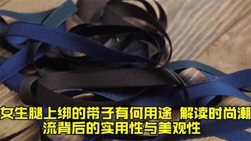 女生腿上绑的带子有何用途?解读时尚潮流背后的实用性与美观性