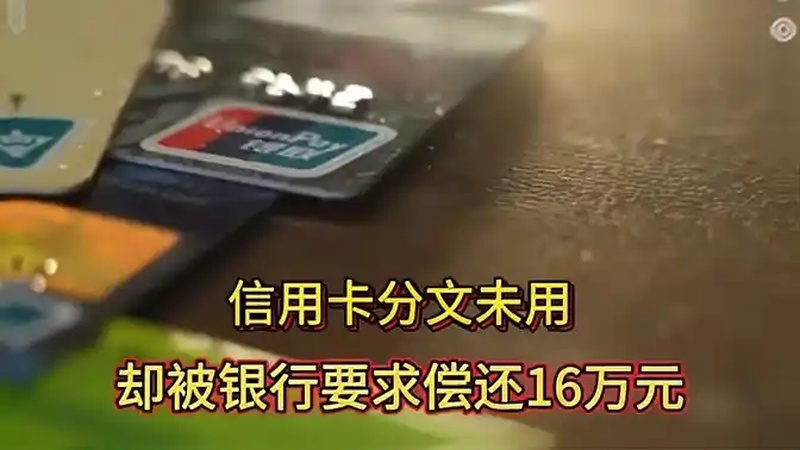 男子办信用卡后分文未用,却被银行起诉到法院要求偿还16万元