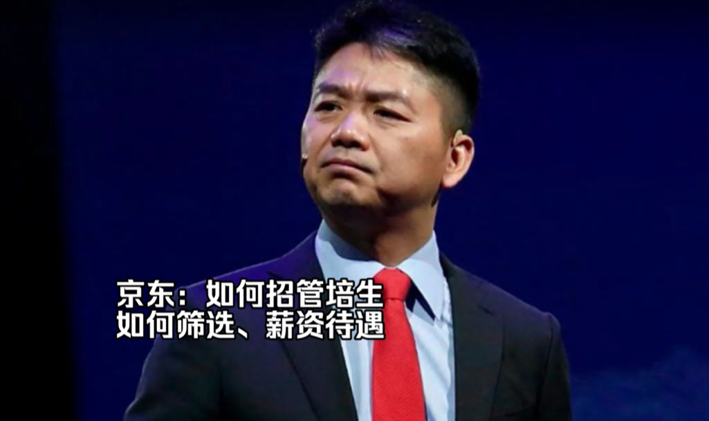 京东!刘强东:如何招管培生?薪资待遇?(筛选、培养的具体方案)