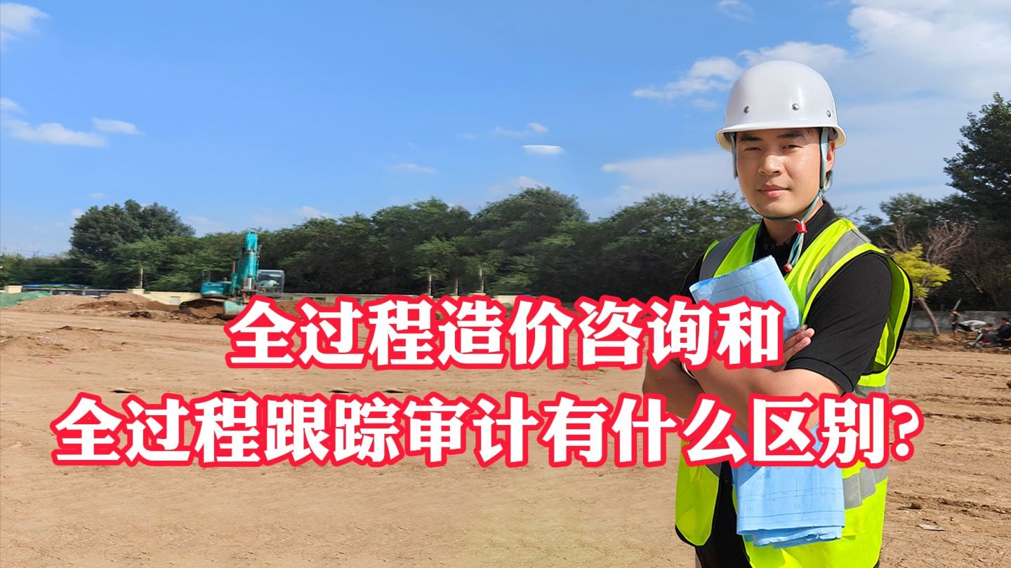 全过程造价咨询和全过程跟踪审计有什么区别?《工程跟踪审计资料...