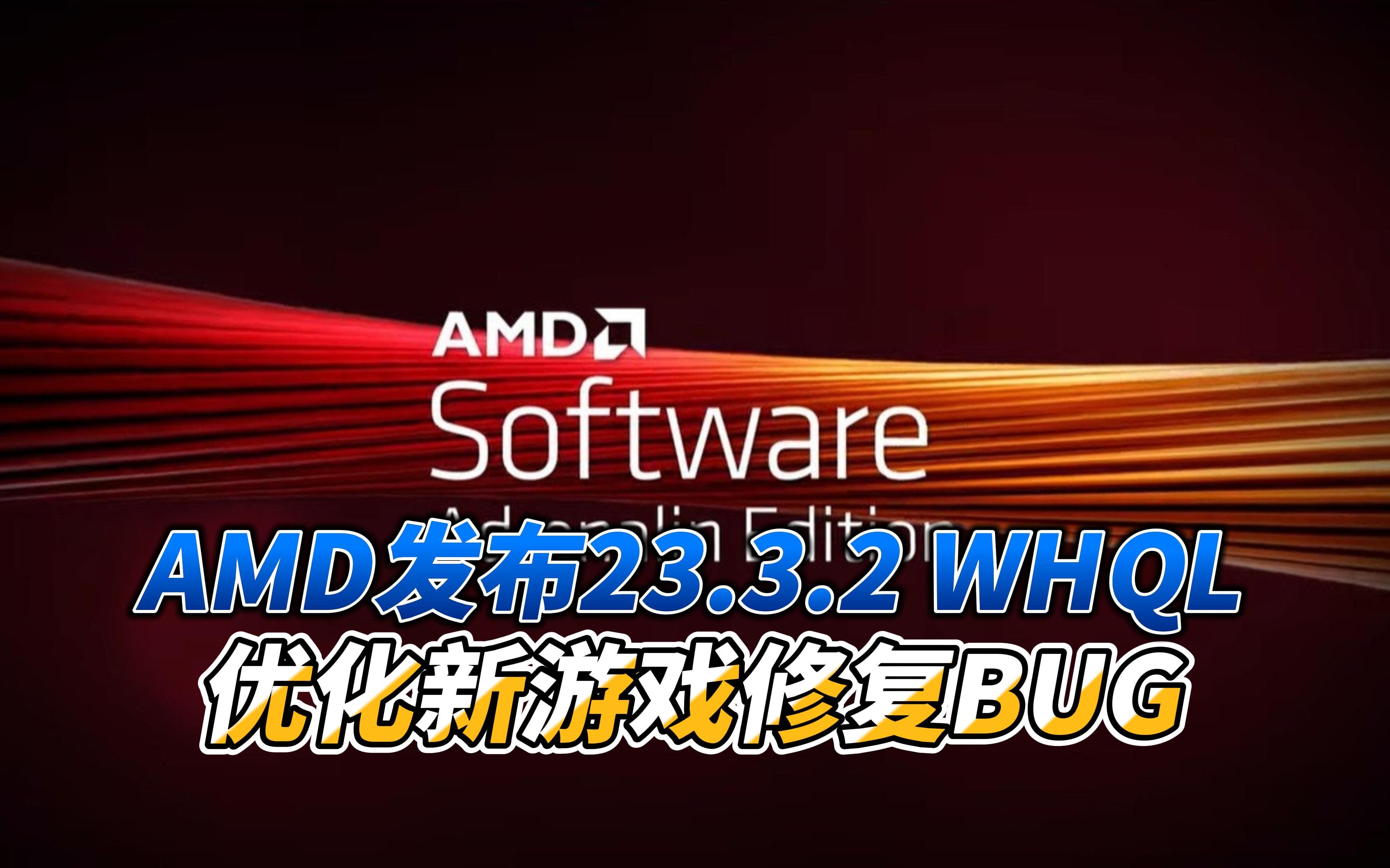 AMD发布Adrenalin Edition 23.3.2 WHQL驱动修复众多问题。
