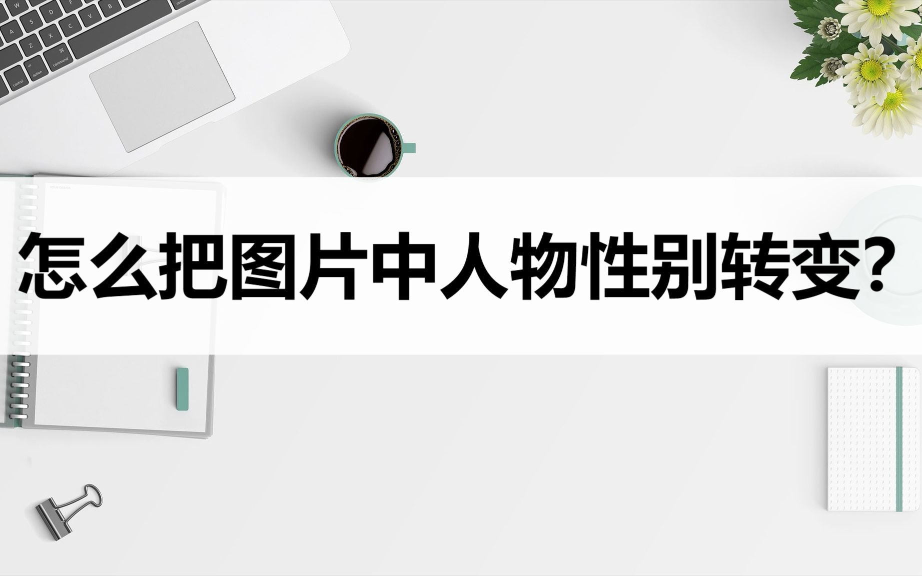 怎么把图片中人物性别转变?分享一个有趣的小技巧