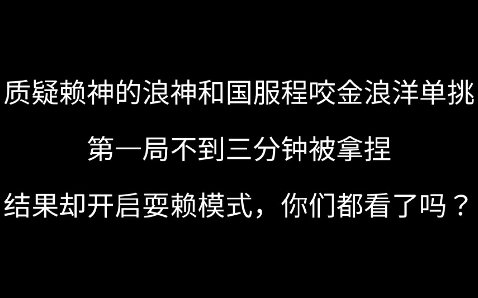 浪神vs浪洋,第一局,三分钟不到被拿捏,结果当场开启耍赖模式!_哔哩...