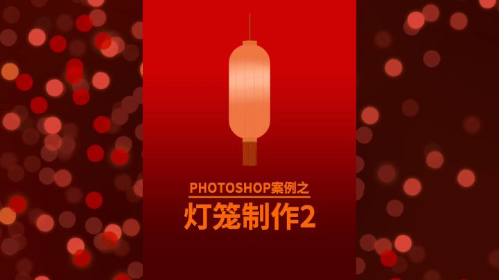 「PS案例」制作灯笼2 元宵佳节春节过年节日婚礼文艺浪漫复古灯笼