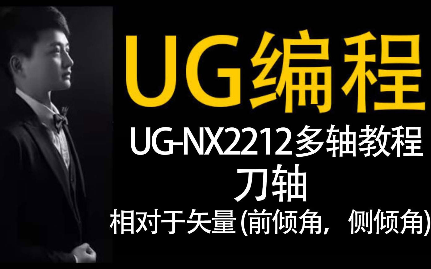 UG-NX2212多轴教程-刀轴-相对于矢量 (前倾角,侧倾角)【ug编程 cnc ...