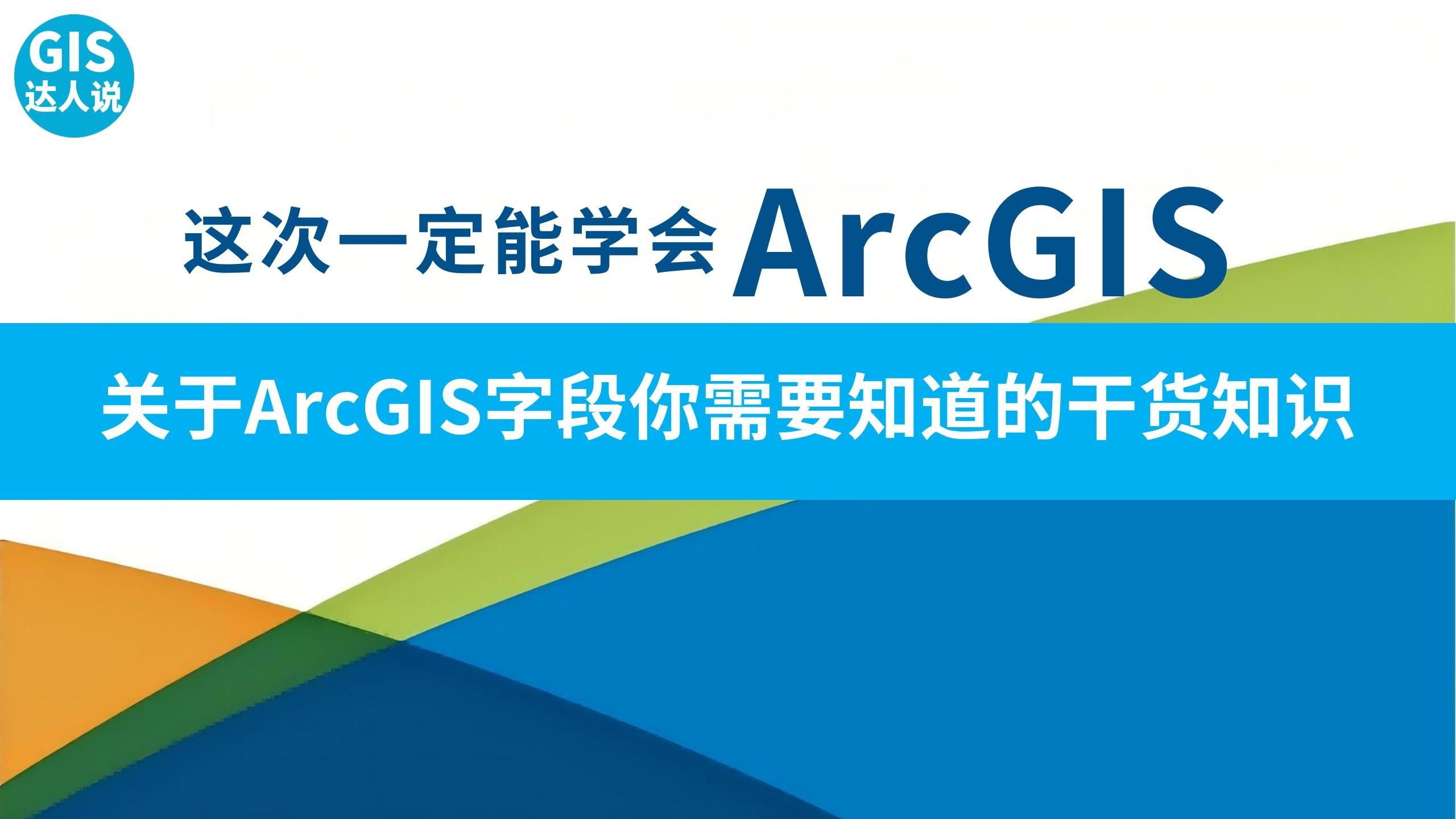 关于ArcGIS字段你需要知道的干货知识,不讲虚的!