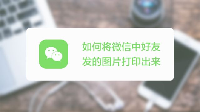 如何将微信中好友发过来的图片打印出来?