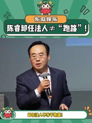 陈睿卸任法人跟"跑路"没有半点关系! #陈睿卸任B站两公司执行董事 #...