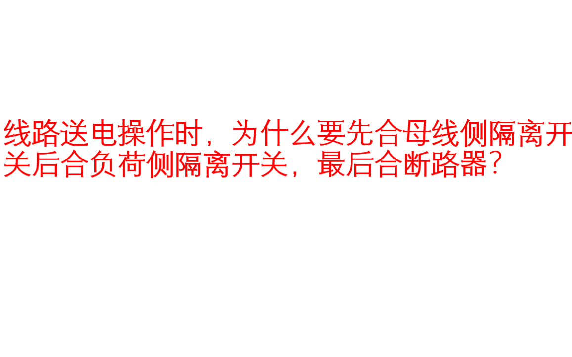 线路送电操作时,为什么要先合母线侧隔离开关后合负荷侧隔离开关,...