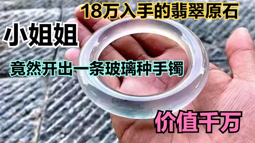 缅甸富商18万入手的翡翠原石,竟然开出一支玻璃种手镯,甚是罕见