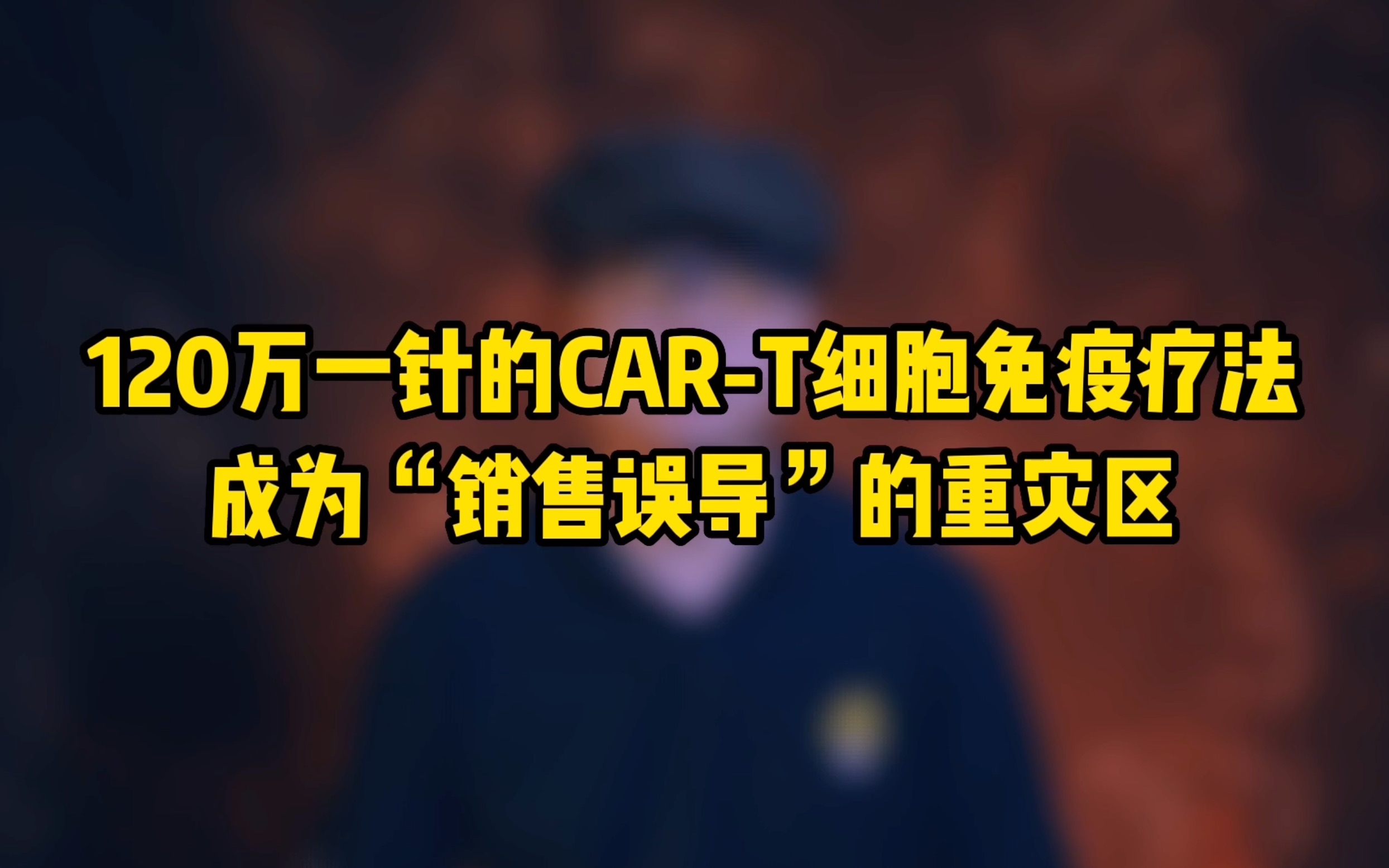120万一针的Car-T细胞免疫疗法,成为销售误导的重灾区~