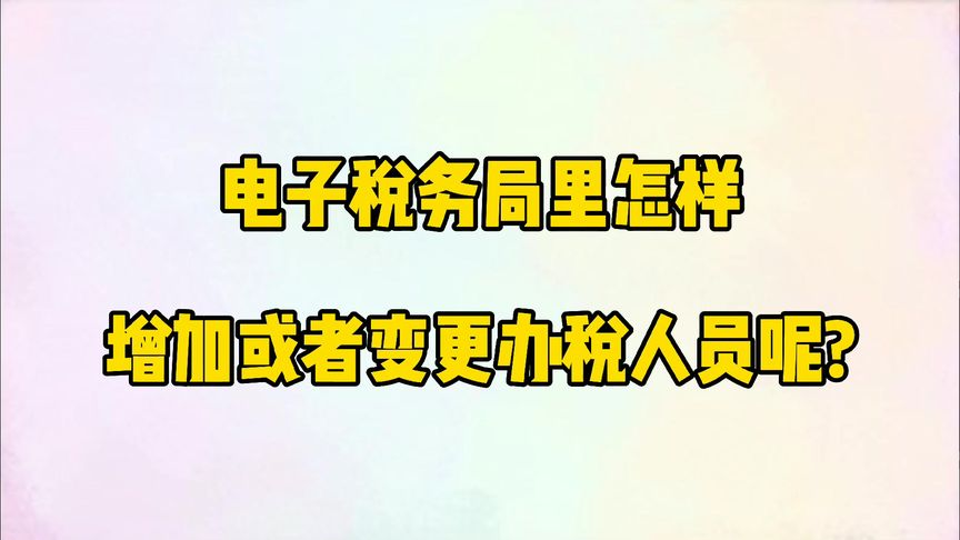 怎样在电子税务局里增加或变更办税人员呢?#每天学习一点点