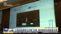 “上海法院庭审公开网”开通 案件庭审全程留痕可视 上海早晨 170105